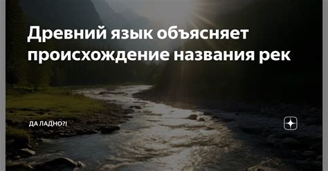 Древний язык объясняет происхождение названия рек Да ладно Дзен