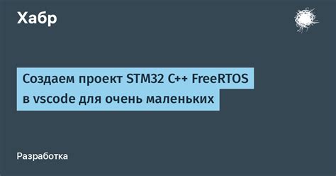 Создаем проект Stm32 C Freertos в Vscode для очень маленьких Хабр