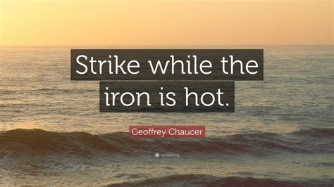 Geoffrey Chaucer Quote Strike While The Iron Is Hot”