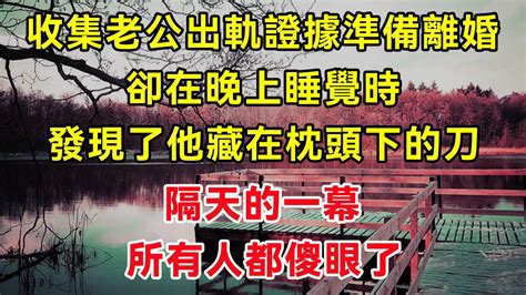 收集老公出軌證據準備離婚，卻在晚上睡覺時，發現了他藏在枕頭下的刀，隔天的一幕，所有人都傻眼了 故事民間故事閒時花開幸福人生花開富貴