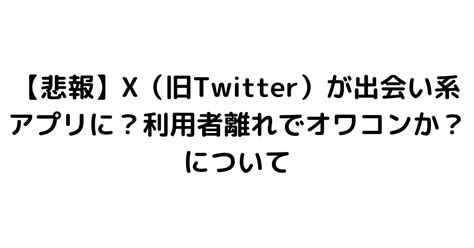 【悲報】x（旧twitter）が出会い系アプリに？利用者離れでオワコンか？について｜byrc 今一番知りたい事件・芸能ニュース速報