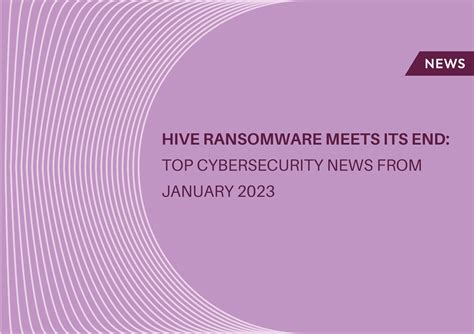 Hive Ransomware Meets Its End Top Cybersecurity News From January 2023