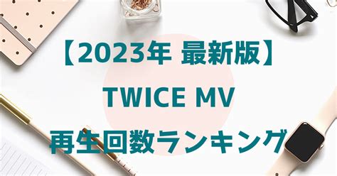 【2023年最新】twice Mv再生回数ランキング！3億回超えが15曲も！？ Kpop委員会