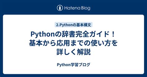 Pythonの辞書完全ガイド！基本から応用までの使い方を詳しく解説 Python学習ブログ