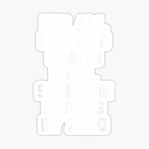 Its All Fun And Games Until Someone Divides By Zero Sticker For Sale