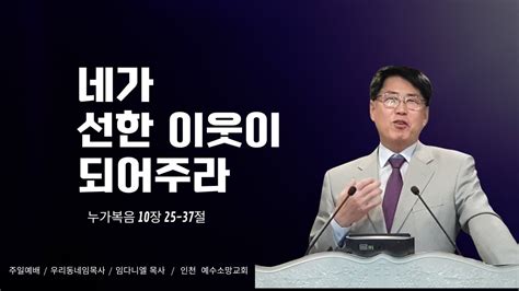 주일예배 네가 선한 이웃이 되어주라 누가복음 10장 25 37절 임다니엘 목사 Youtube