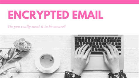 Do You Really Need Encrypted Email To Be Secure