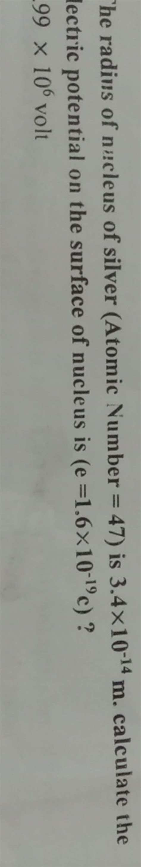 He Radius Of Nucleus Of Silver Atomic Number 47 Is 3 4×10−14 M Calcu