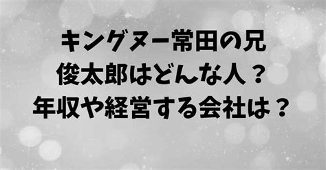 キングヌー常田の兄俊太郎はどんな人？年収や経営する会社は？ 推し活ロード