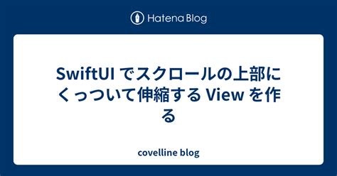 Swiftui でスクロールの上部にくっついて伸縮する View を作る Covelline Blog