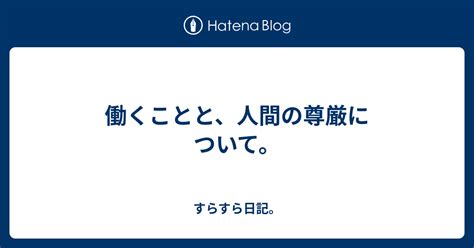 働くことと、人間の尊厳について。 すらすら日記。