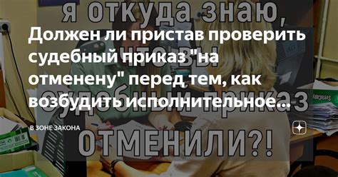 Должен ли пристав проверить судебный приказ на отменену перед тем