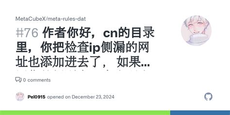 作者你好，cn的目录里，你把检查ip侧漏的网址也添加进去了， 如果调用您的规则会一直出现出现检测问题，遇到其它问题就不好排除了 · issue