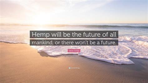 Jack Herer Quote Hemp Will Be The Future Of All Mankind Or There Won