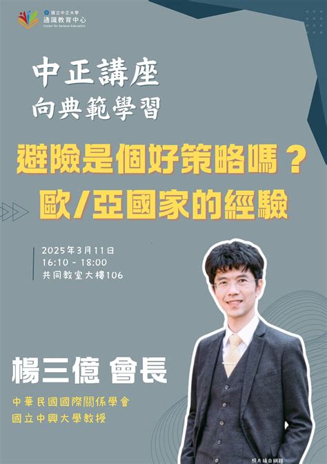 國立中正大學通識教育中心 中正講座 👦演講嘉賓：楊三億 會長 中華民國國際關係學會 ️講題：避險是個好策略嗎？歐 亞國家的經驗 ⏰時間