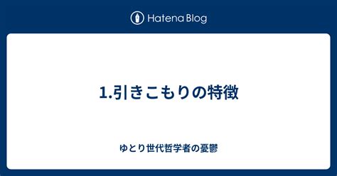 1引きこもりの特徴 ゆとり世代哲学者の憂鬱