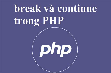 Sử Dụng Câu Lệnh Break Và Continue Với Cấu Trúc Vòng Lặp Trong Php