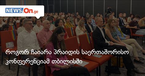 როგორ ჩაიარა პრაიდის საერთაშორისო კონფერენციამ თბილისში