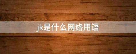 jk是什么网络用语 业百科