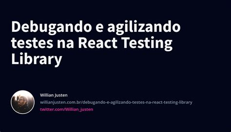 debugando e agilizando testes na react testing library willian justen