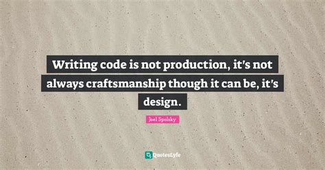 Writing Code Is Not Production Its Not Always Craftsmanship Though I Quote By Joel Spolsky