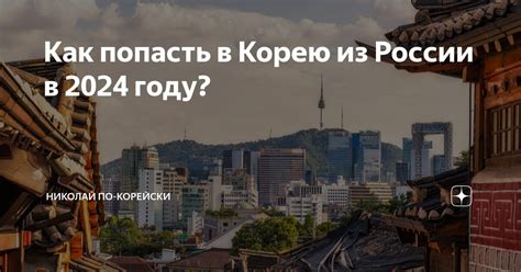 Как попасть в Корею из России в 2024 году НИКОЛАЙ ПО КОРЕЙСКИ Дзен