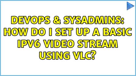 devops and sysadmins how do i set up a basic ipv6 video stream using vlc