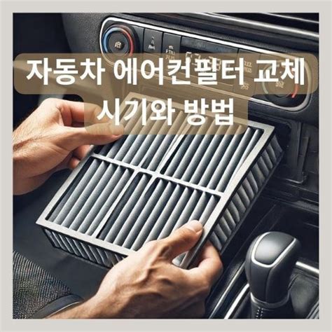 자동차 에어컨 필터 교체시기와 방법 쾌적한 실내 환경을 위한 필수 관리