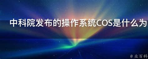 中科院发布的操作系统COS是什么为什么要独立开发一套呢 业百科