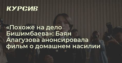 «Похоже на дело Бишимбаева Баян Алагузова анонсировала фильм о домашнем насилии