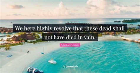 We Here Highly Resolve That These Dead Shall Not Have Died In Vain Quote By Abraham Lincoln