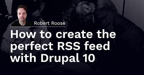 How To Create The Perfect Rss Feed In Drupal 10 Roosedigital