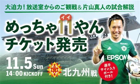 115（日）ギラヴァンツ北九州戦 片山真人クラブプロモーション担当と観る「めっちゃ11（イイ）やんチケット」抽選販売のお知らせ 松本山雅
