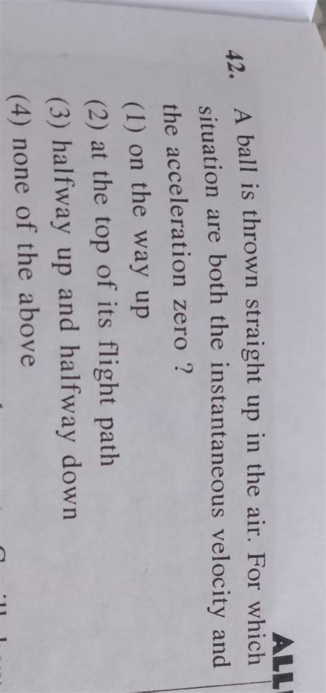 A Ball Is Thrown Straight Up In The Air For Which Situation Are Both The
