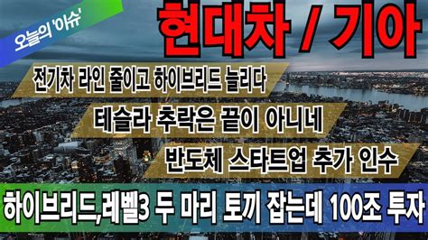 현대차 주가전망 전기차 라인 줄이고 하이브리드 늘리다 테슬라 추락은 끝이 아니네 반도체 스타트업 추가 인수 하이브리드레벨3
