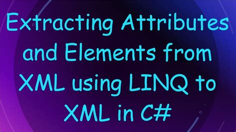 Extracting Attributes And Elements From Xml Using Linq To Xml In C Youtube