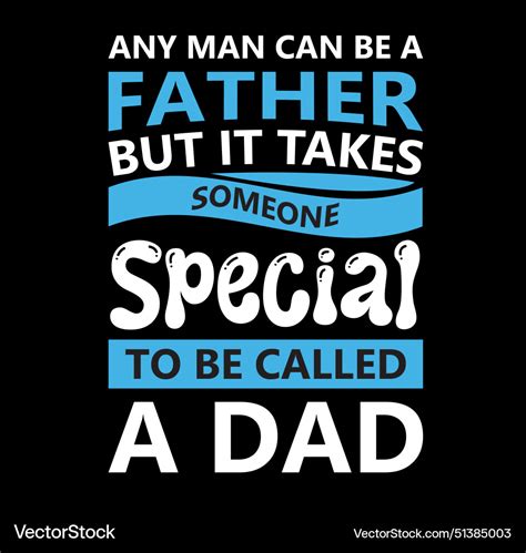 Any Man Can Be A Father But It Takes Someone Speci