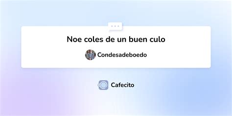 Noe Coles De Un Buen Culo Por Condesadeboedo Cafecito