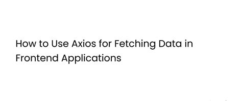 How To Use Axios For Fetching Data In Frontend Applications Dev Community