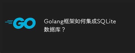 Golang框架如何集成SQLite数据库？ - 叮当号