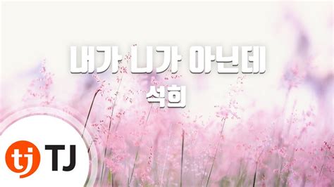 [tj노래방] 내가니가아닌데 석희 Tj Karaoke Youtube