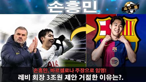 손흥민 바르셀로나 합류 확정 챔피언스 리그 우승 노린다 레비의 3조원 제안 거절한 손흥민 바르셀로나 주장으로 새 출발