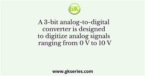 A 3 Bit Analog To Digital Converter Is Designed To Digitize Analog