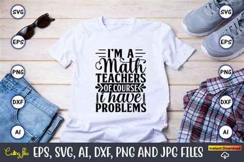 Im A Math Teacher Of Course I Have Problemsmath Svg Bundle Math