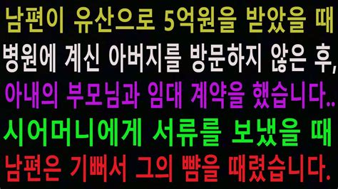 아빠 병문안을 한 번도 가지 않았던 남편이 유산으로 5억을 받자 시어머니 집을 계약했습니다 기뻐하던 시어머니에게 서류를 보내자 남편의 뺨을 때렸습니다 Youtube