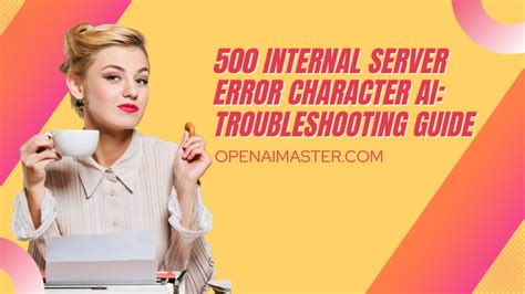 500 Internal Server Error Character Ai Troubleshooting Guide Open Ai