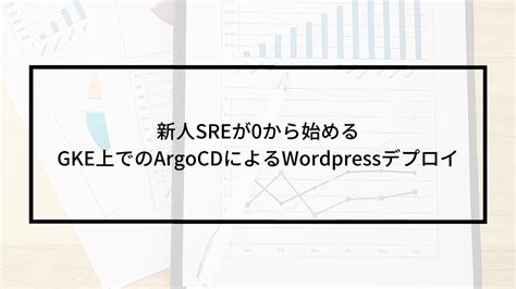 新人SREが0から始めるGKE上でのArgoCDによるWordPressデプロイ sreake 株式会社スリーシェイク