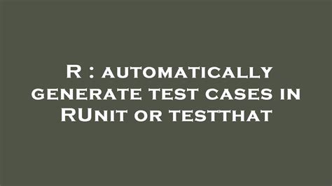 r automatically generate test cases in runit or testthat youtube