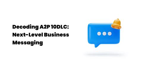 Decoding A2P 10DLC Next Level Business Messaging