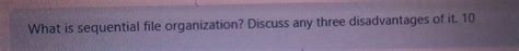 Solved What Is Sequential File Organization Discuss Any Three Disadvantages Of It 10 Others